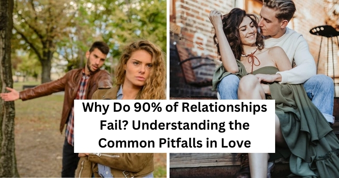 Why do 90% of relationships fail? Understanding the Common Pitfalls in Love